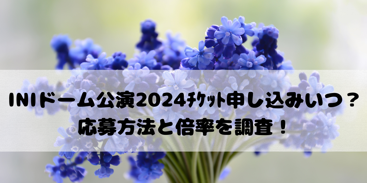 INIドーム公演2024ﾁｹｯﾄ申し込みいつ？応募方法と倍率を調査！